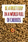 Be a Fruit Loop in a World of Cheerios Inspiration : The Best of Life