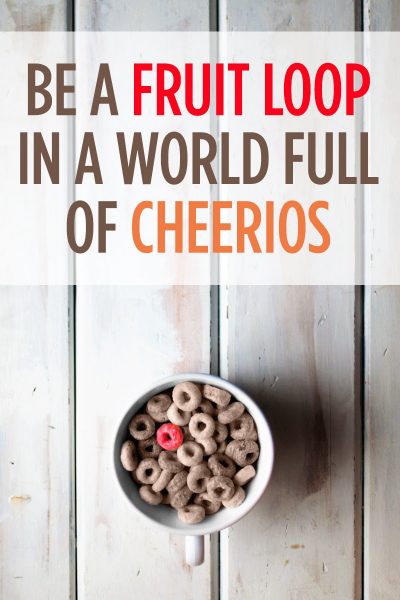 Be a Fruit Loop in a World of Cheerios Inspiration : The Best of Life