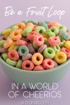 Be a Fruit Loop in a World of Cheerios Inspiration - The Best of Life